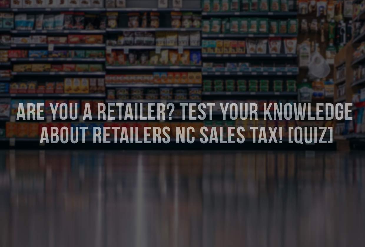 Are You A Retailer? Test Your Knowledge About Retailers NC Sales Tax ...